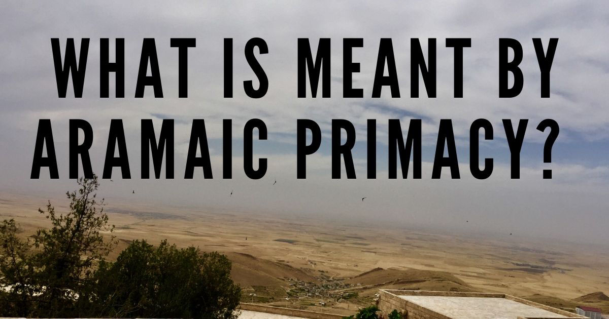 What is meant by Aramaic Primacy? Is Aramaic the original language of ...