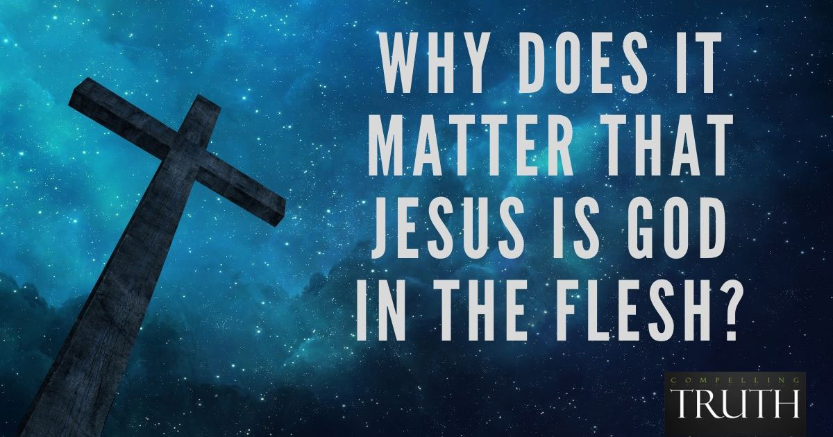 Why does it matter that Jesus is God in the flesh?
