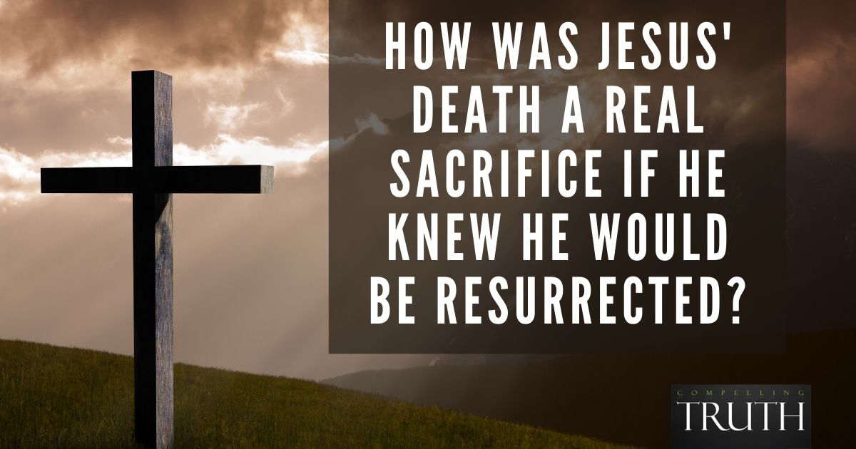 How was Jesus' death a real sacrifice if He knew He would be resurrected?