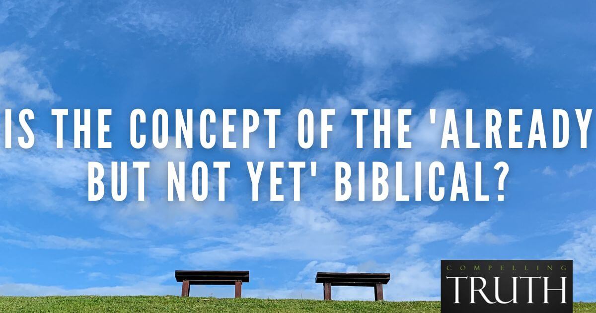 Is the concept of the 'already but not yet' biblical?