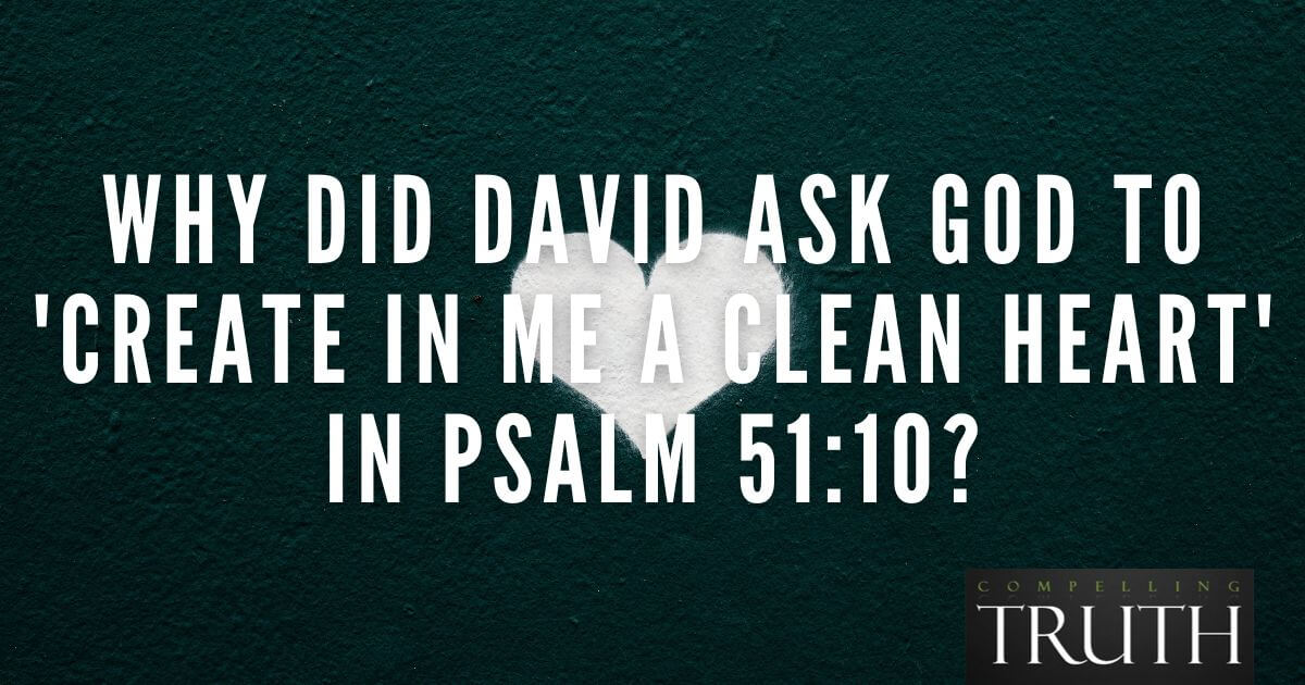 Why did David ask God to 'create in me a clean heart' in Psalm 51:10?