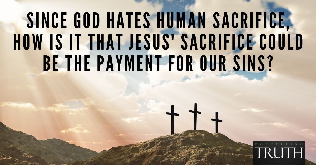 Since God hates human sacrifice, how is it that Jesus' sacrifice could ...