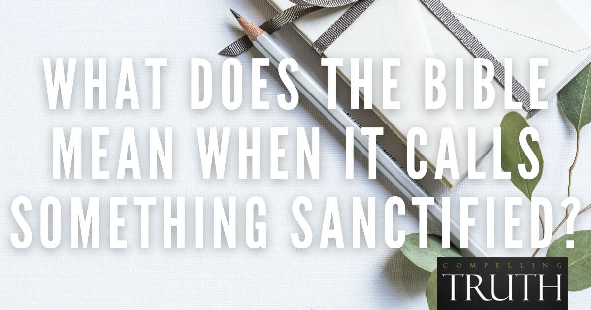 What does the Bible mean when it calls something sanctified?