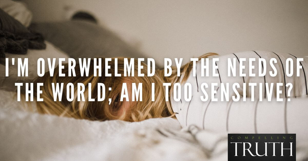 I'm overwhelmed by the needs of the world; am I too sensitive?