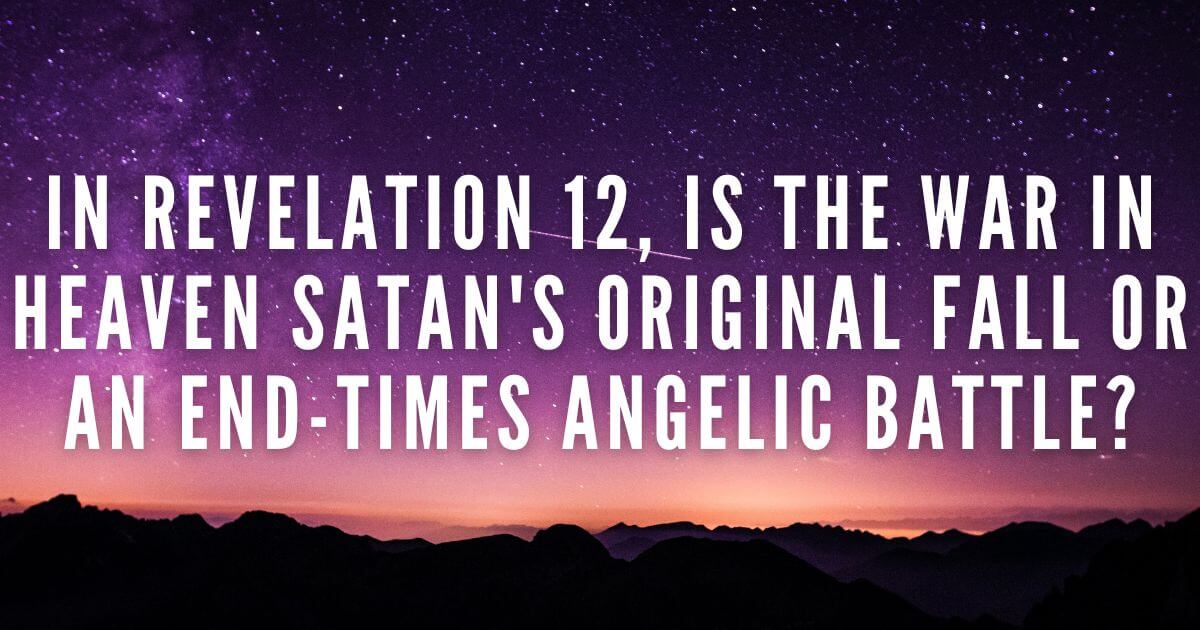 In Revelation 12, is the war in heaven Satan's original fall or an end ...