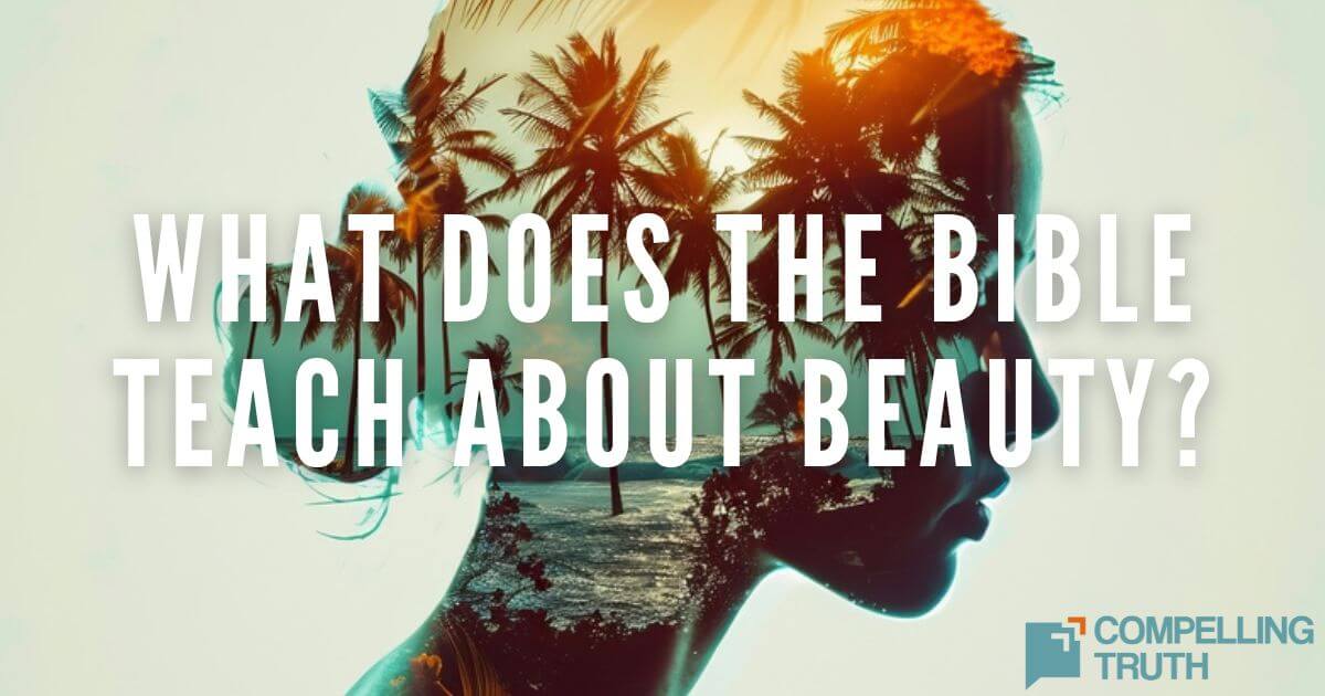 What does the Bible say about beauty? - Compelling Truth
