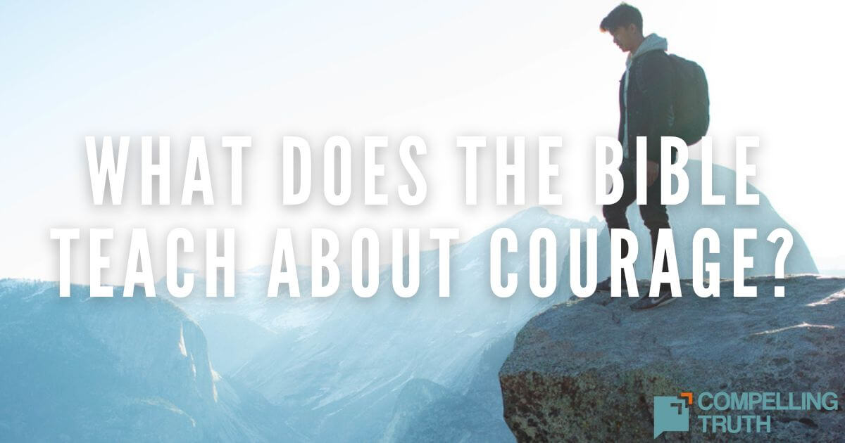 What does the Bible teach about courage? - Compelling Truth
