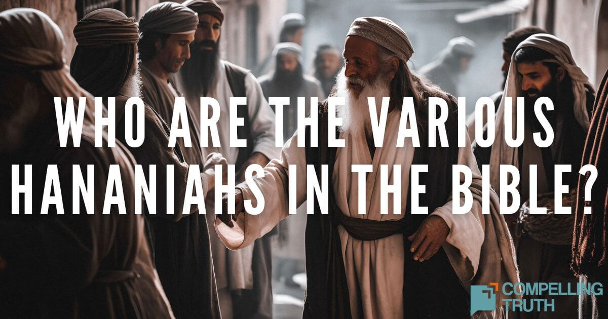 Who are the various Hananiahs in the Bible - Compelling Truth