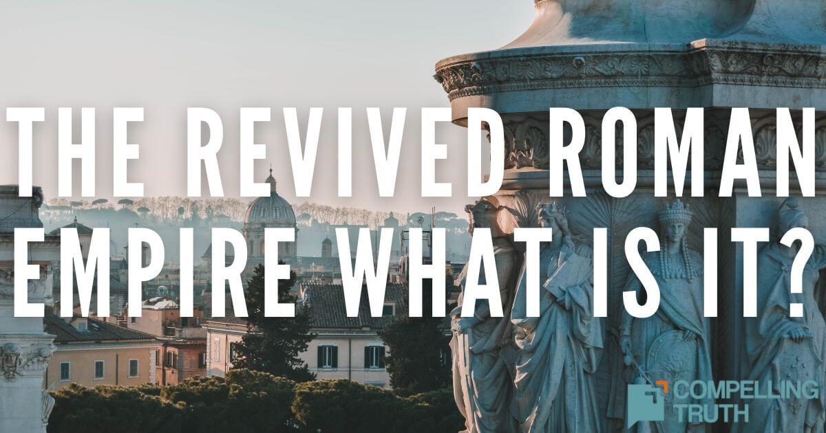 The Revived Roman Empire – What is it? - Compelling Truth