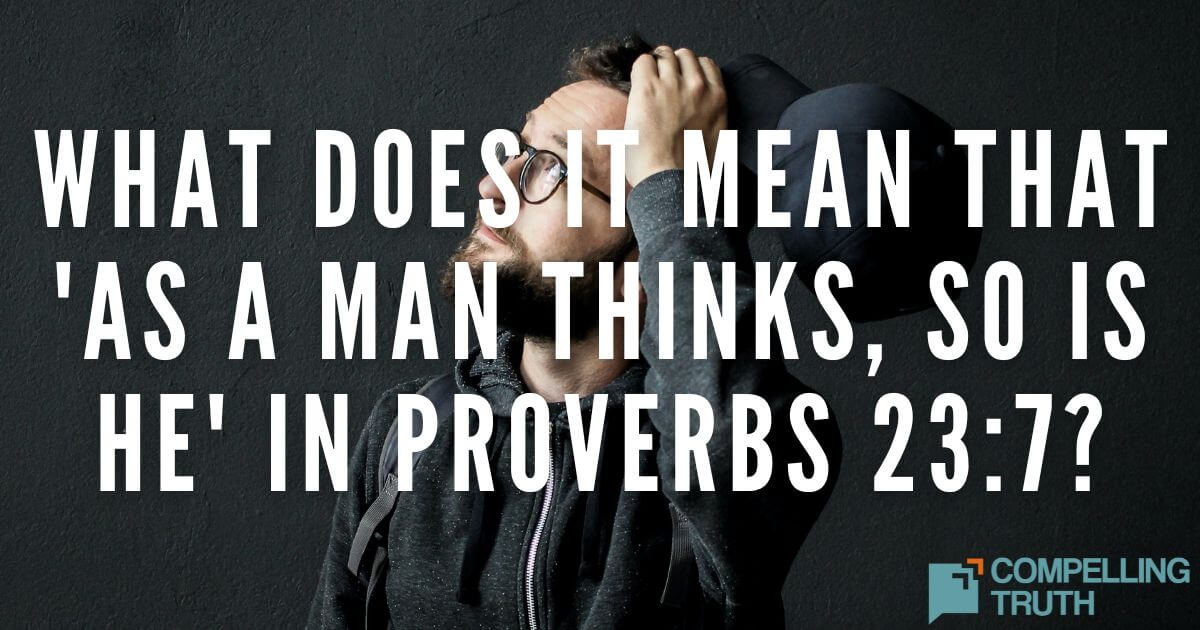 What does it mean that “as a man thinks, so is he” in Proverbs 23:7 ...