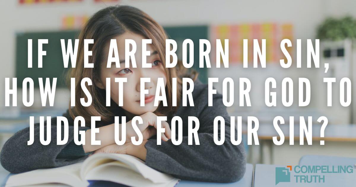 If we are born in sin, how is it fair for God to judge us for our sin? - Compelling Truth