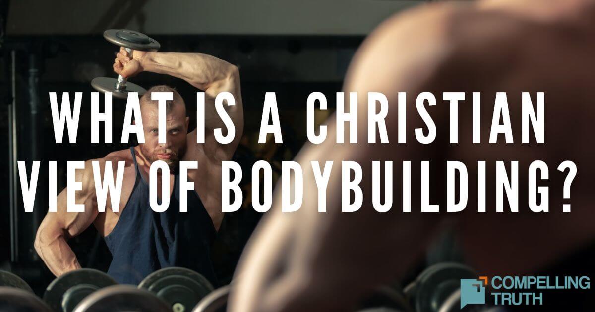 What is a Christian view of bodybuilding / weightlifting? - Compelling ...