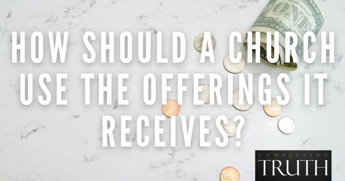 How should a church use the offerings it receives? - Compelling Truth