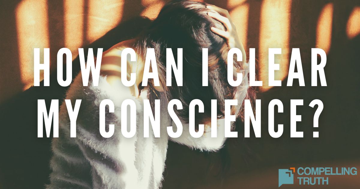 How can I clear my conscience? - Compelling Truth