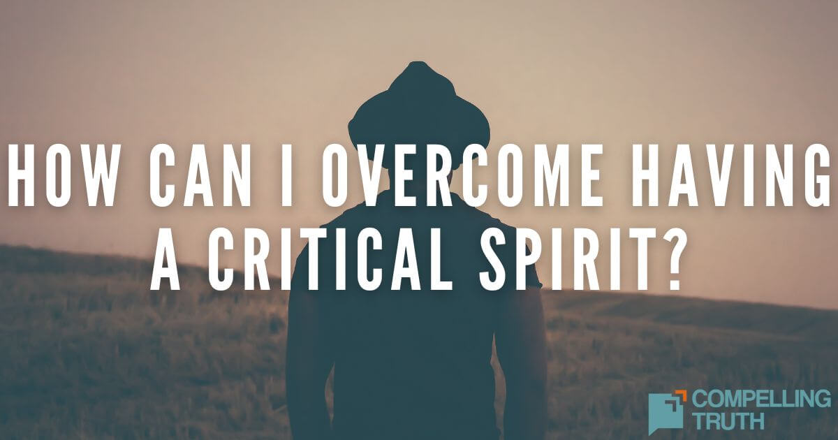 How can I overcome having a critical spirit? - Compelling Truth