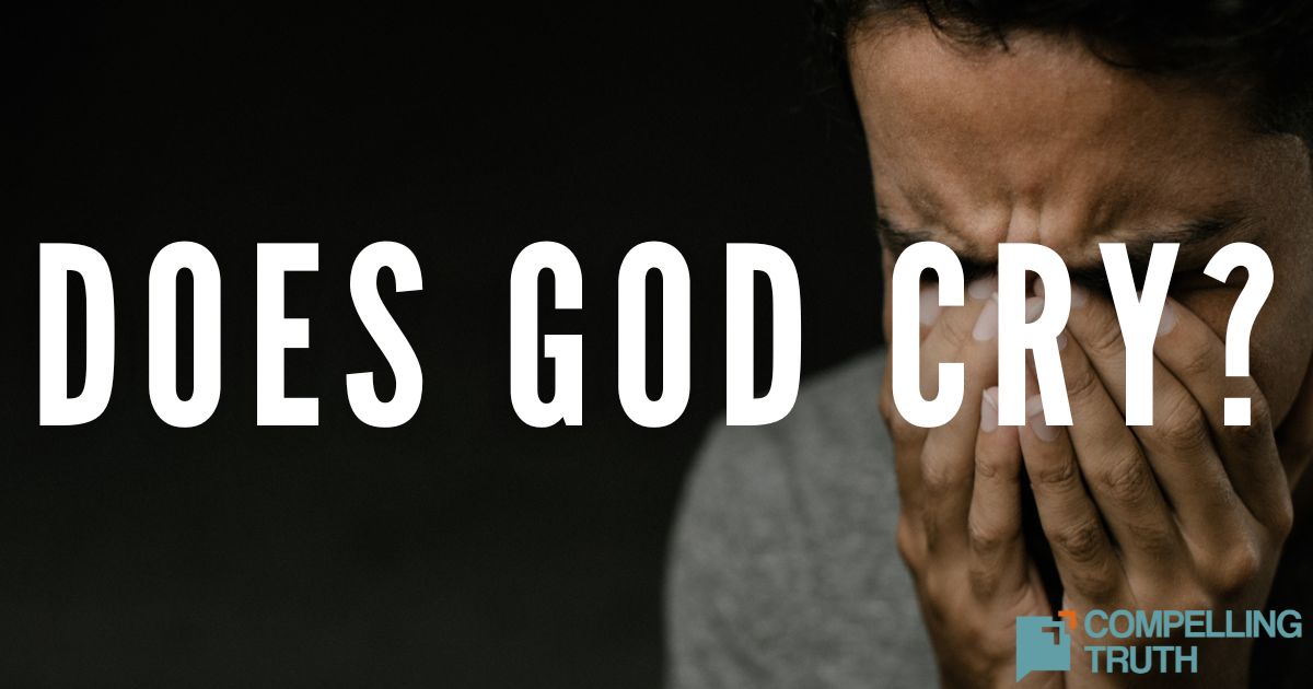 Does God cry? - Compelling Truth