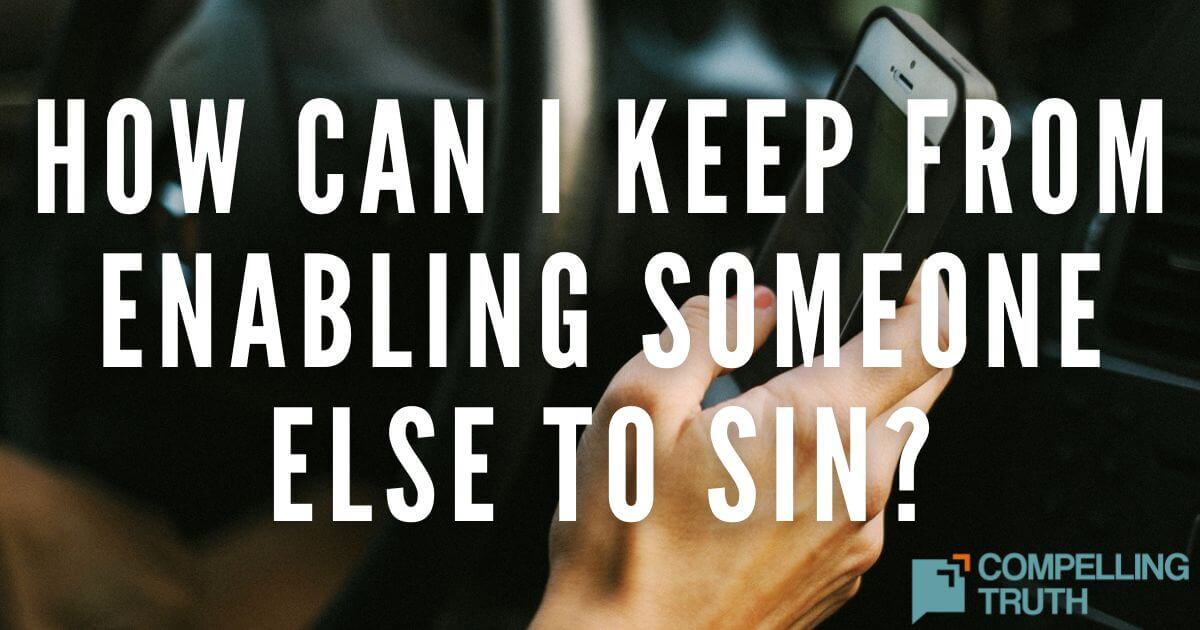 How can I keep from enabling someone else to sin? - Compelling Truth
