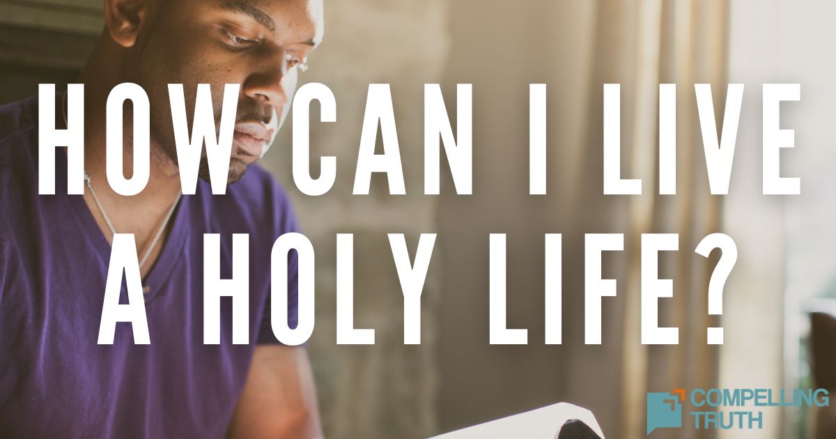 How can I live a holy life? - Compelling Truth