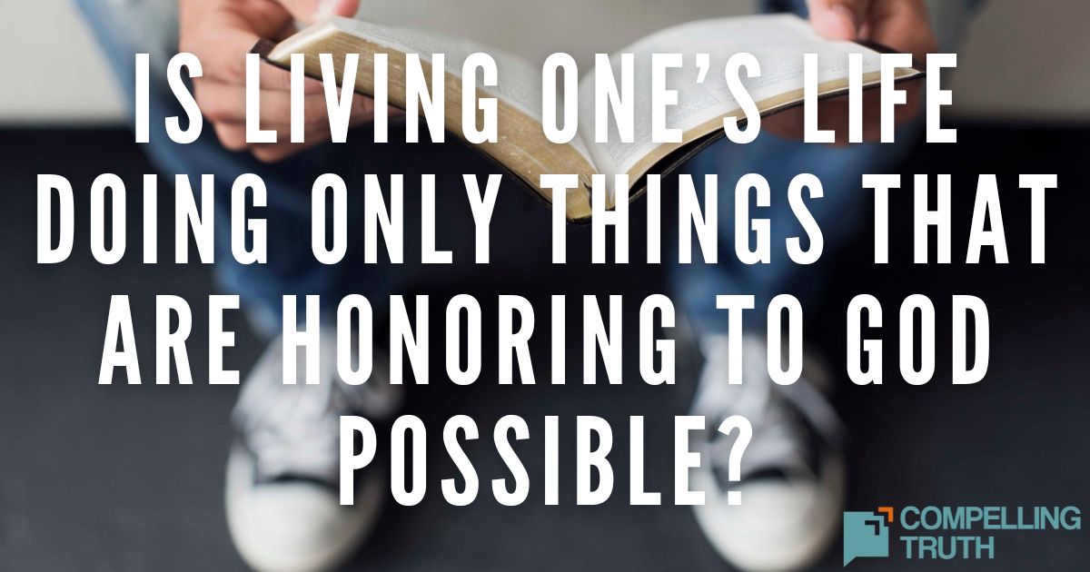 Is living one's life doing only things that are honoring to God ...