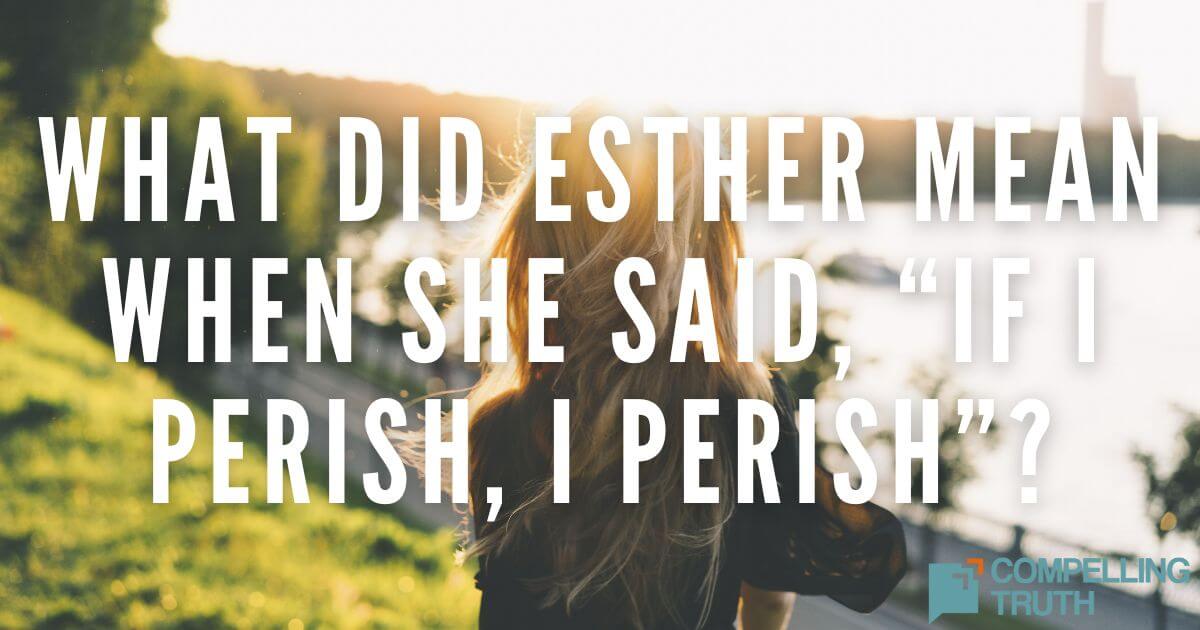 What did Esther mean when she said, "If I perish, I perish" (Esther 4: ...
