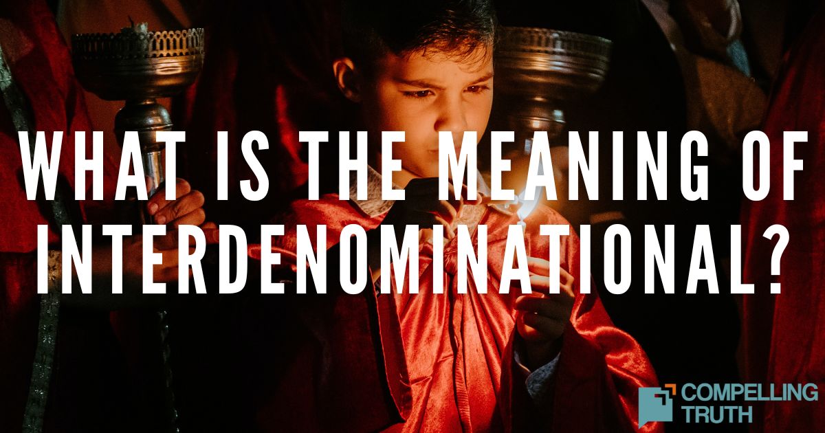 What is the meaning of interdenominational? - Compelling Truth