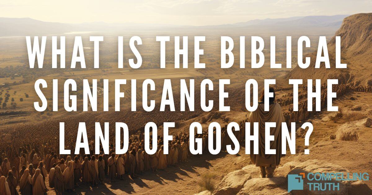 What is the biblical significance of the land of Goshen? - Compelling Truth
