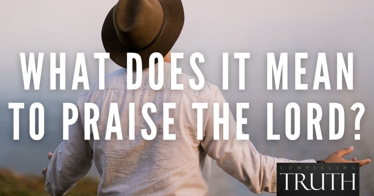 What does it mean to praise the Lord? - Compelling Truth