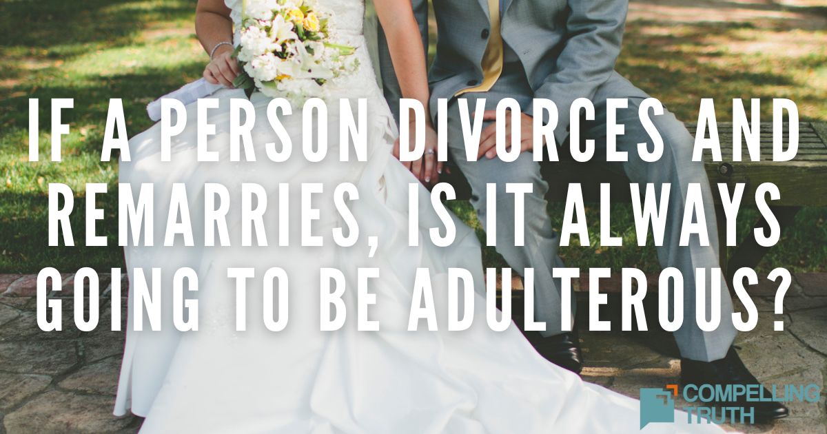 If a person divorces and remarries, is it always going to be adulterous? - Compelling Truth