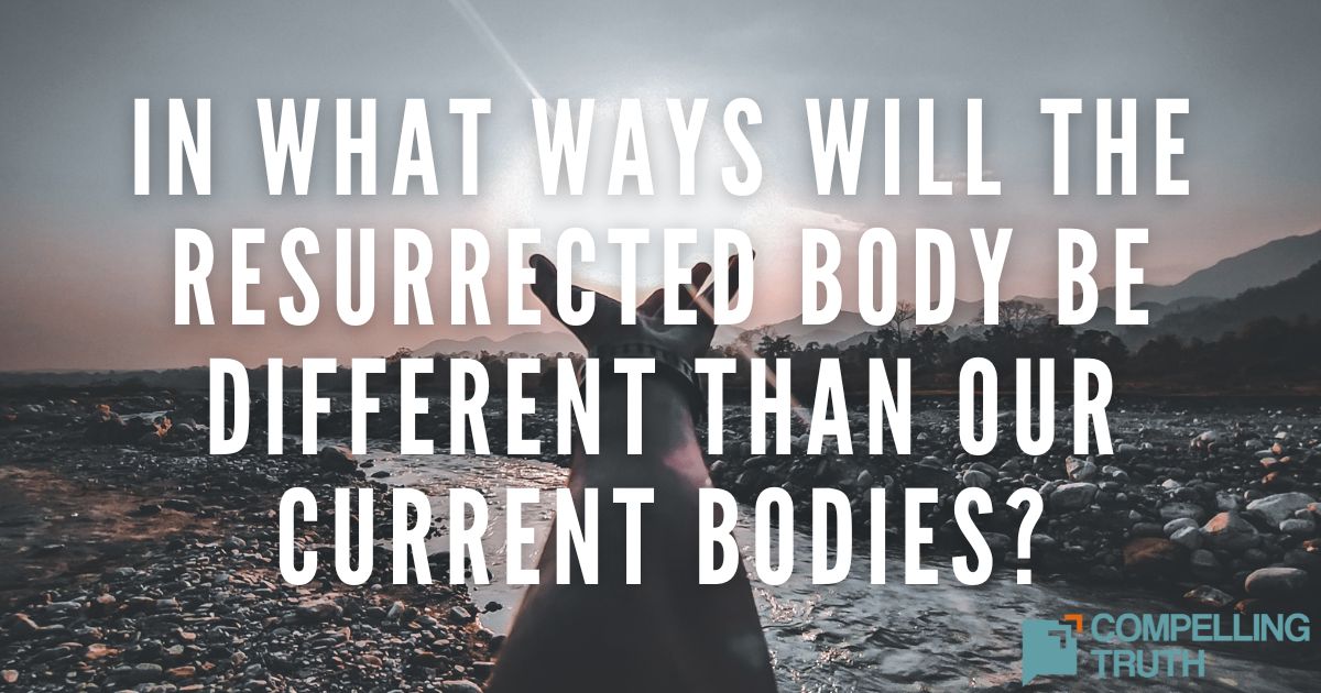 In what ways will the resurrection body be different from our current ...