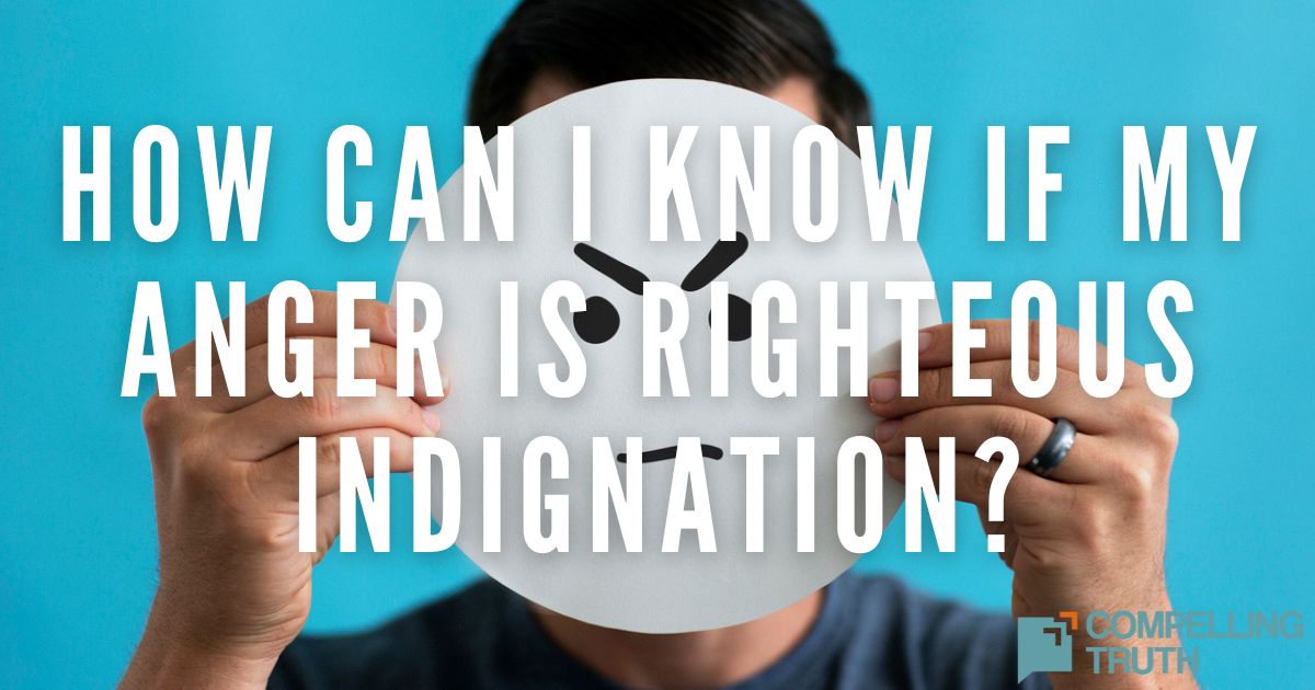 How can I know if my anger is righteous indignation? - Compelling Truth