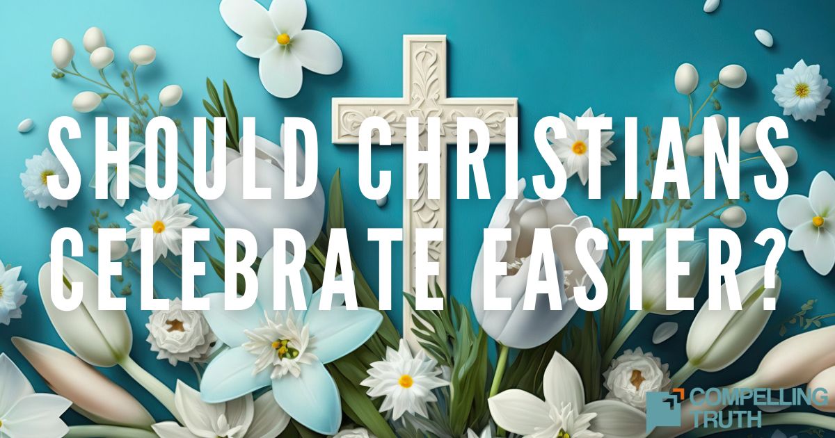 Should Christians Celebrate Easter Compelling Truth