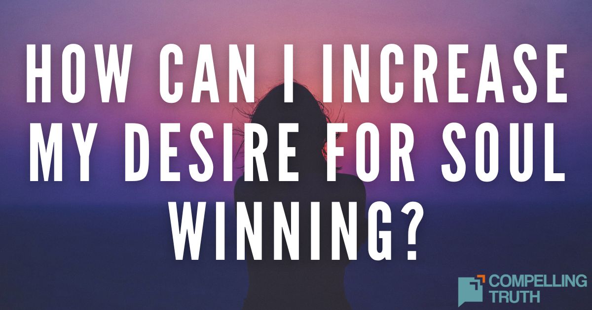 How can I increase my desire for soul winning? - Compelling Truth
