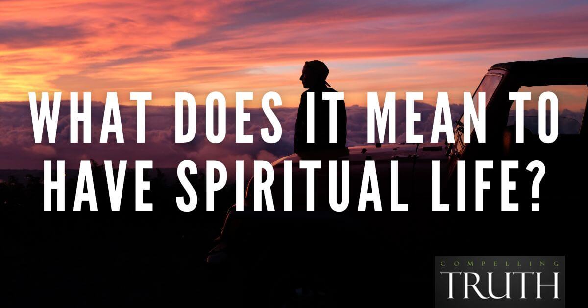 What does it mean to have spiritual life? - Compelling Truth