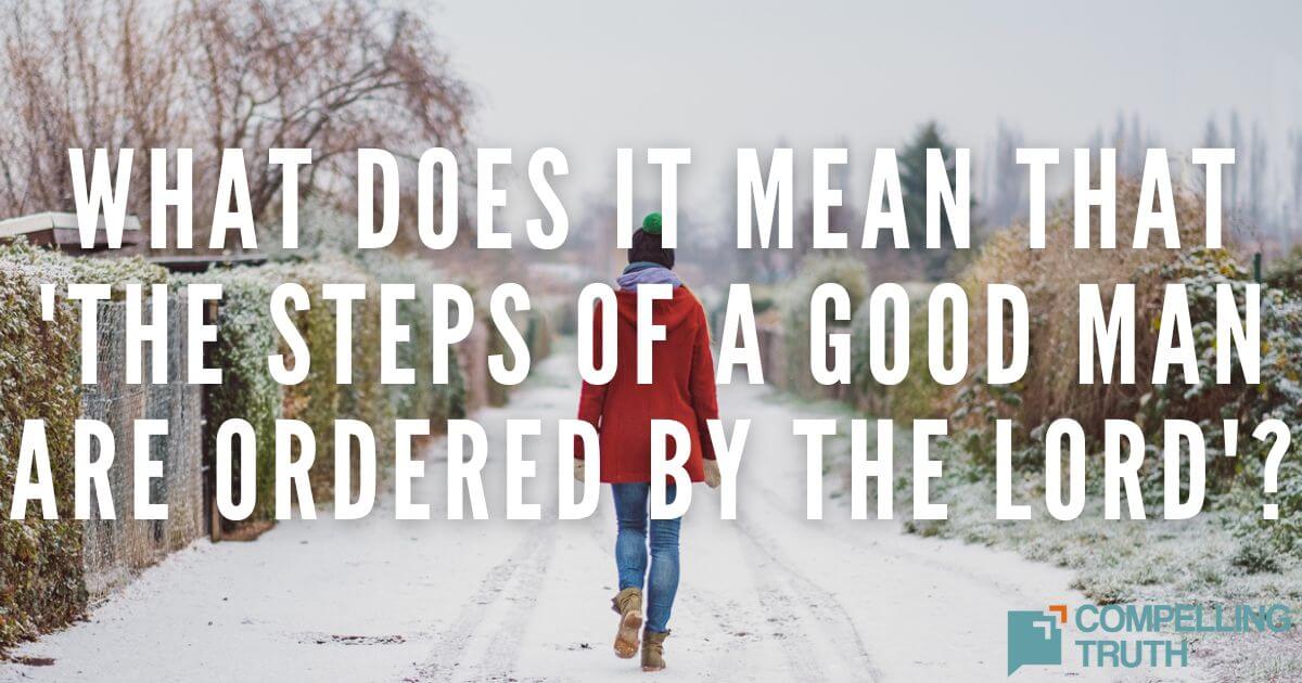 What does it mean that 'the steps of a good man are ordered by the LORD ...
