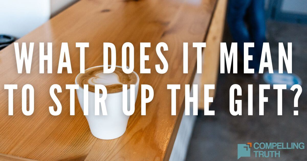 What does it mean to stir up the gift (2 Timothy 1:6)? - Compelling Truth