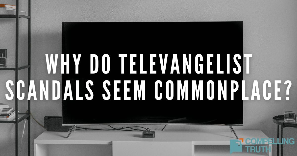 Why do televangelist scandals seem commonplace? - Compelling Truth
