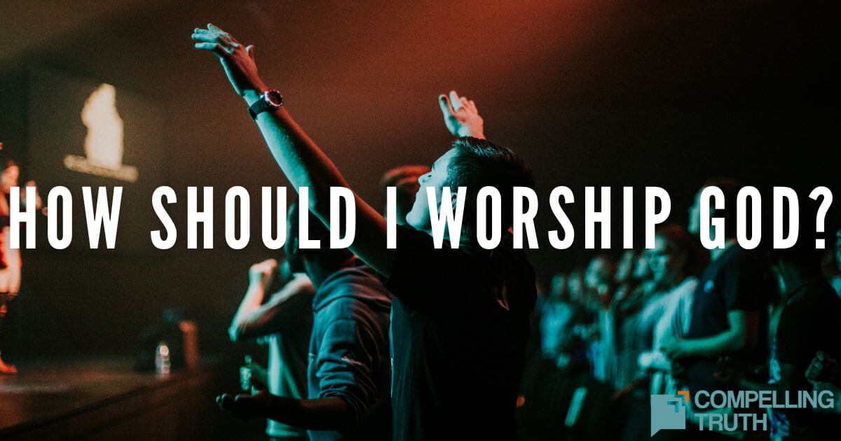 How should I worship God? - Compelling Truth